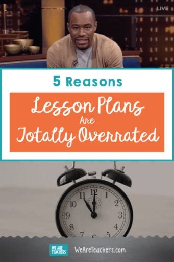 5 Reasons Lesson Plans Are Totally Overrated - WeAreTeachers