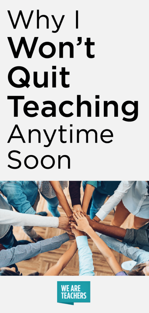 Why I Won't Quit Teaching Anytime Soon - WeAreTeachers